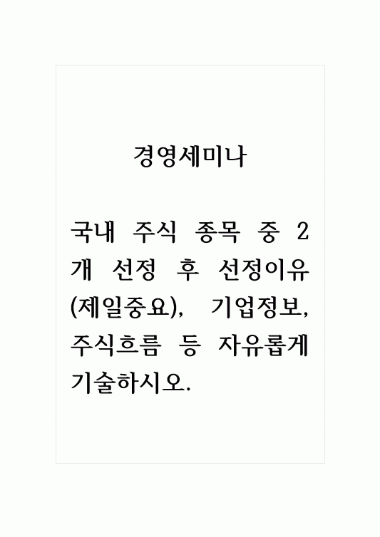 경영세미나_국내 주식 종목 중 2개 선정 후 선정이유(제일중요), 기업정보, 주식흐름 등 자유롭게 기술하시오.