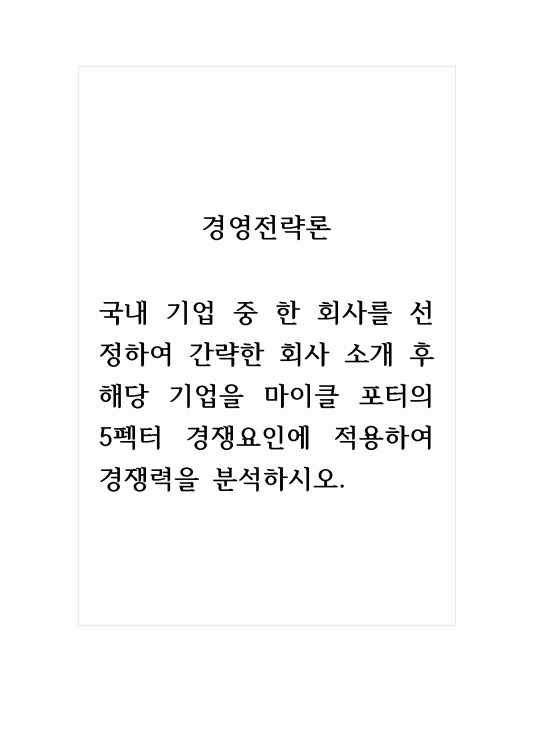 경영전략론_국내 기업 중 한 회사를 선정하여 간략한 회사 소개 후 해당 기업을 마이클 포터의 5펙터 경쟁요인에 적용하여 경쟁력을 분석하시오.