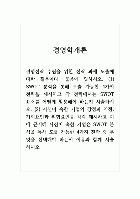 경영학개론_(1) SWOT 분석을 통해 도출 가능한 4가지 전략을 제시하고 각 전략에서는 SWOT 요소를 어떻게 활용해야 하는지 서술하시오 (2) 자신이 속한 기업의 강점과 약점, 기회요인과 위협요인을 각각 제시하고 이에 근거해 자신이 속한 기업은 SWOT 분석