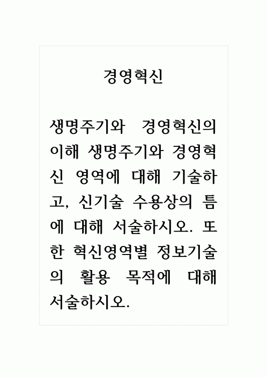 경영혁신_생명주기와 경영혁신의 이해 생명주기와 경영혁신 영역에 대해 기술하고, 신기술 수용상의 틈에 대해 서술하시오. 또한 혁신영역별 정보기술의 활용 목적에 대해 서술하시오.