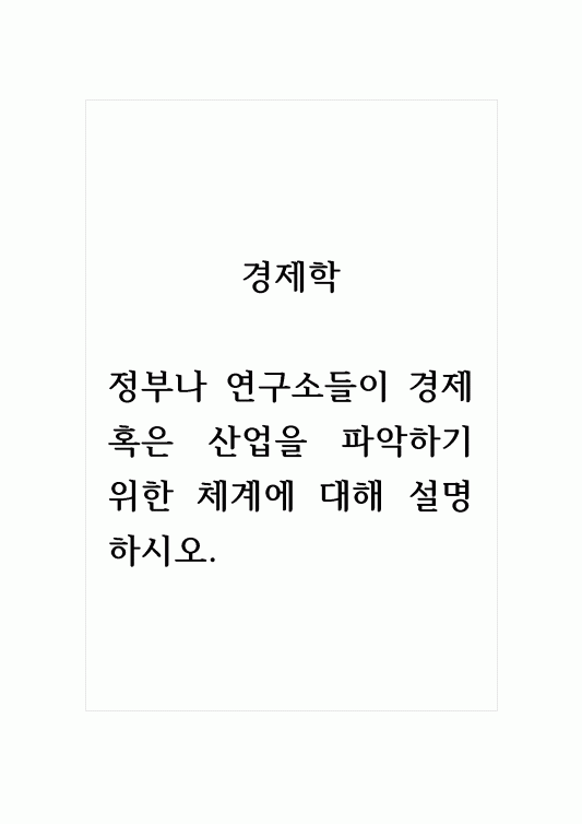 경제학_정부나 연구소들이 경제 혹은 산업을 파악하기 위한 체계에 대해 설명하시오.