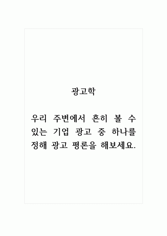 광고학_우리 주변에서 흔히 볼 수 있는 기업 광고 중 하나를 정해 광고 평론을 해보세요.