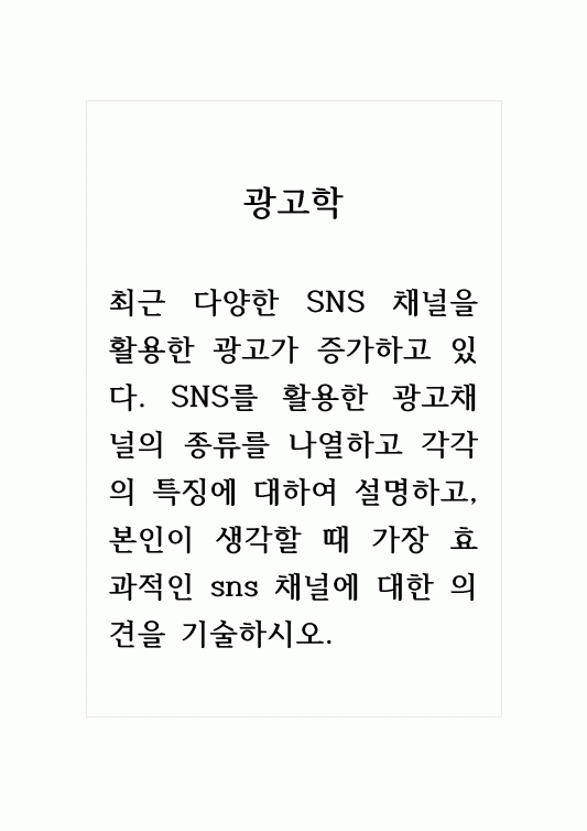 광고학_최근 다양한 SNS 채널을 활용한 광고가 증가하고 있다. SNS를 활용한 광고채널의 종류를 나열하고 각각의 특징에 대하여 설명하고, 본인이 생각할 때 가장 효과적인 sns 채널에 대한 의견을 기술하시오.