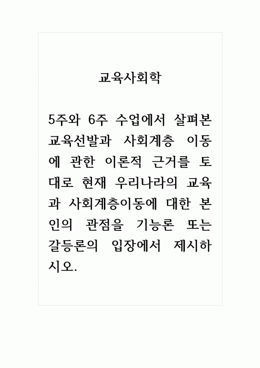 교육사회학 - 5주와 6주 수업에서 살펴본 교육선발과 사회계층 이동에 관한 이론적 근거를 토대로 현재 우리나라의 교육과 사회계층이동에 대한 본인의 관점을 기능론 또는 갈등론의 입장에서 제시하시오.