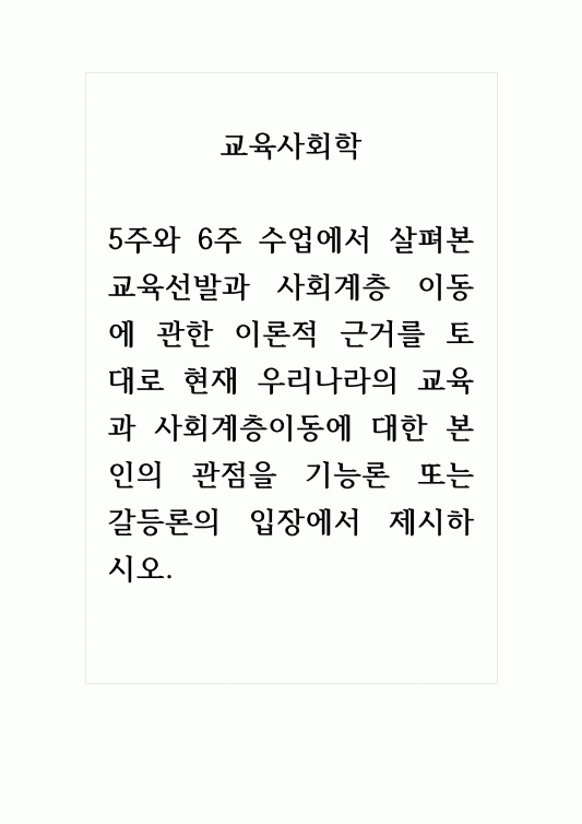 교육사회학 - 5주와 6주 수업에서 살펴본 교육선발과 사회계층 이동에 관한 이론적 근거를 토대로 현재 우리나라의 교육과 사회계층이동에 대한 본인의 관점을 기능론 또는 갈등론의 입장에서 제시하시오