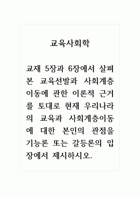 교육사회학_교재 5장과 6장에서 살펴본 교육선발과 사회계층 이동에 관한 이론적 근거를 토대로 현재 우리나라의 교육과 사회계층이동에 대한 본인의 관점을 기능론 또는 갈등론의 입장에서 제시하시오.