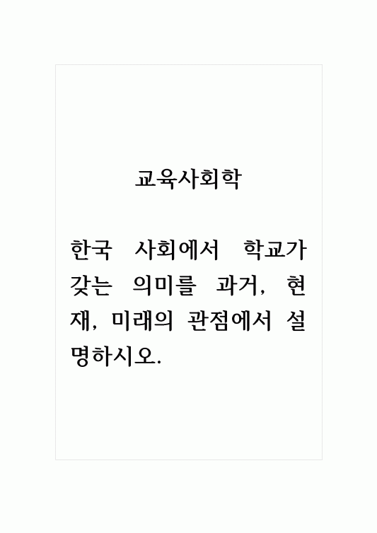 교육사회학_한국 사회에서 학교가 갖는 의미를 과거, 현재, 미래의 관점에서 설명하시오.
