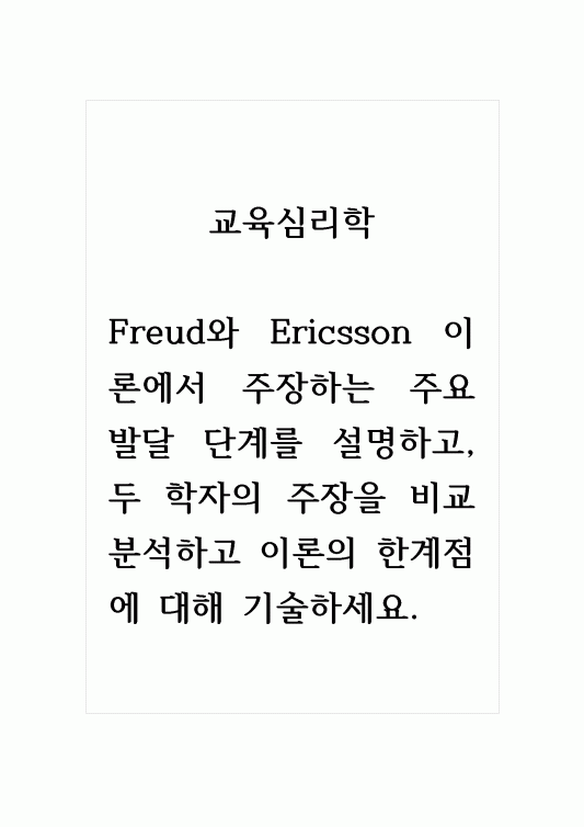 교육심리학 Freud와 Ericsson 이론에서 주장하는 주요 발달 단계를 설명하고, 두 학자의 주장을 비교 분석하고 이론의 한계점에 대해 기술하세요.