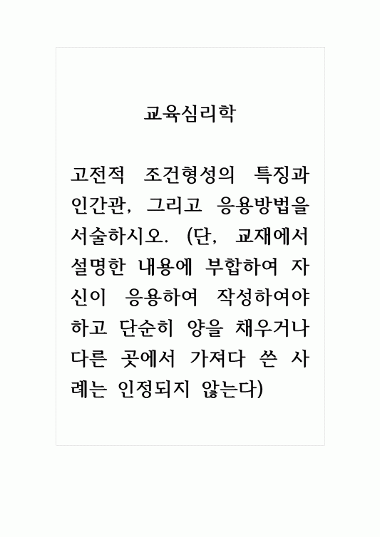 교육심리학_고전적 조건형성의 특징과 인간관, 그리고 응용방법을 서술하시오. (단, 교재에서 설명한 내용에 부합하여 자신이 응용하여 작성하여야 하고 단순히 양을 채우거나 다른 곳에서 가져다 쓴 사례는 인정되지 않는다) (2)