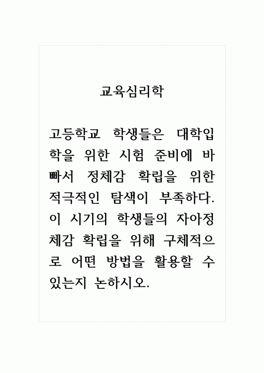 교육심리학-고등학교 학생들은 대학입학을 위한 시험 준비에 바빠서 정체감 확립을 위한 적극적인 탐색이 부족하다. 이 시기의 학생들의 자아정체감 확립을 위해 구체적으로 어떤 방법을 활용할 수 있는지 논하시오.