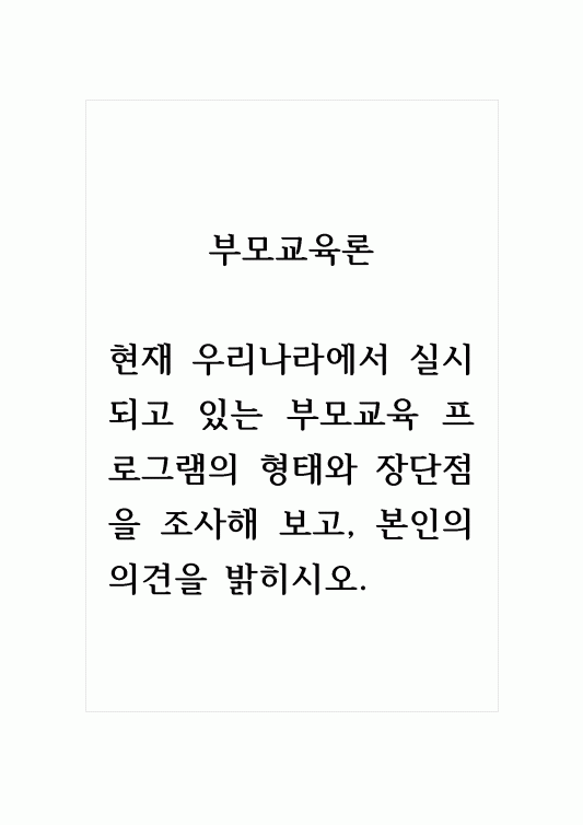 부모교육론_현재 우리나라에서 실시되고 있는 부모교육 프로그램의 형태와 장단점을 조사해 보고, 본인의 의견을 밝히시오.