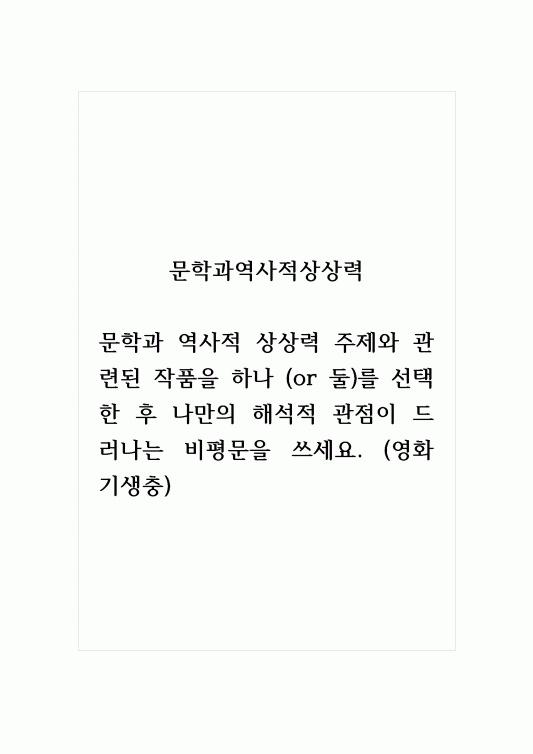 문학과역사적상상력_문학과 역사적 상상력 주제와 관련된 작품을 하나(or 둘)를 선택한 후 나만의 해석적 관점이 드러나는 비평문을 쓰세요. (영화 기생충)