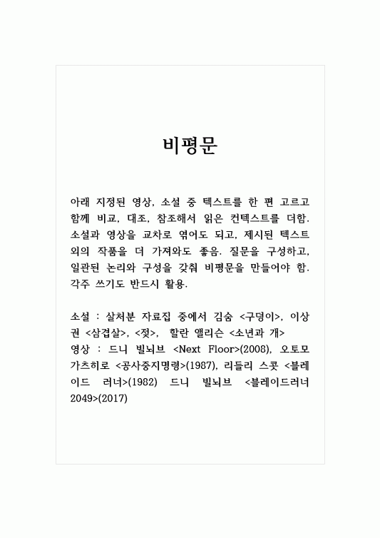 비평문_아래 지정된 영상, 소설 중 텍스트를 한 편 고르고 함께 비교, 대조, 참조해서 읽은 컨텍스트를 더함. 소설과 영상을 교차로 엮어도 되고, 제시된 텍스트 외의 작품을 더 가져와도 좋음. 질문을 구성하고, 일관된 논리와 구성을 갖춰 비평문 작성