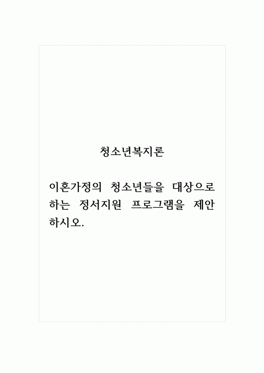 청소년복지론_이혼가정의 청소년들을 대상으로 하는 정서지원 프로그램을 제안하시오.