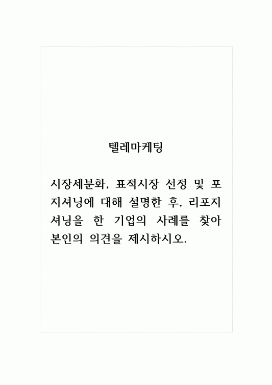 텔레마케팅_시장세분화, 표적시장 선정 및 포지셔닝에 대해 설명한 후, 리포지셔닝을 한 기업의 사례를 찾아 본인의 의견을 제시하시오.