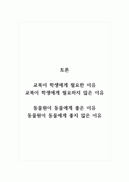 토론_1. 교복이 학생에게 필요한 이유 2. 교복이 학생에게 필요하지 않은 이유 3. 동물원이 동물에게 좋은 이유 4. 동물원이 동물에게 좋지 않은 이유