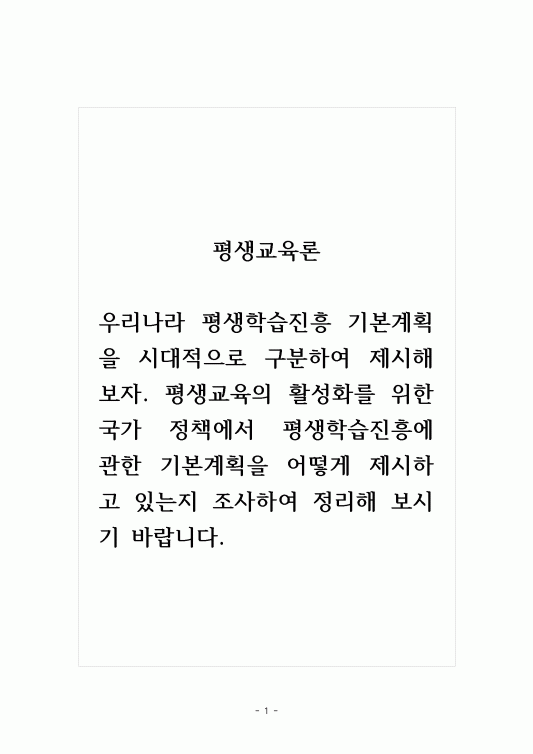 평생교육론_우리나라 평생학습진흥 기본계획을 시대적으로 구분하여 제시해 보자. 평생교육의 활성화를 위한 국가 정책에서 평생학습진흥에 관한 기본계획을 어떻게 제시하고 있는지 조사하여 정리해 보시기 바랍니다.