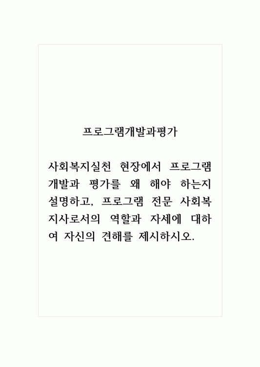 프로그램개발과평가_사회복지실천 현장에서 프로그램 개발과 평가를 왜 해야 하는지 설명하고, 프로그램 전문 사회복지사로서의 역할과 자세에 대하여 자신의 견해를 제시하시오 (2)
