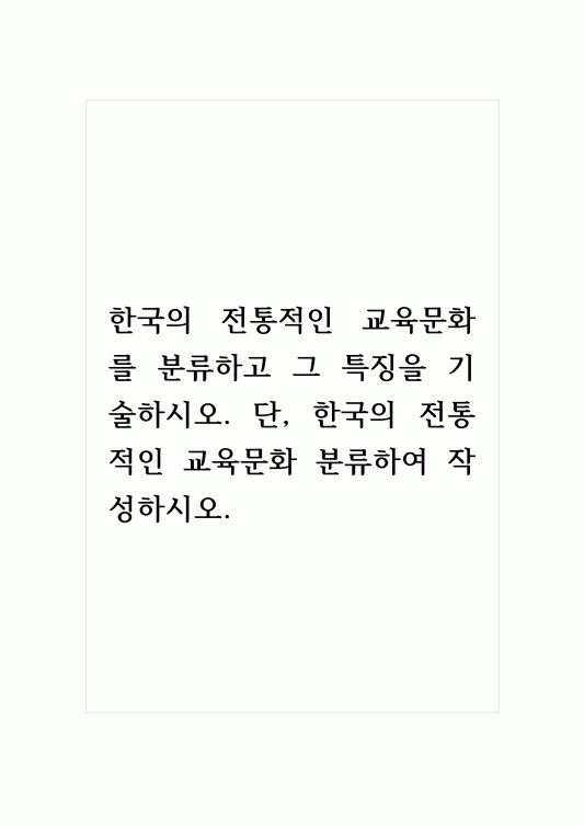 한국의 전통적인 교육문화를 분류하고 그 특징을 기술하시오. 단, 한국의 전통적인 교육문화 분류하여 작성하시오.