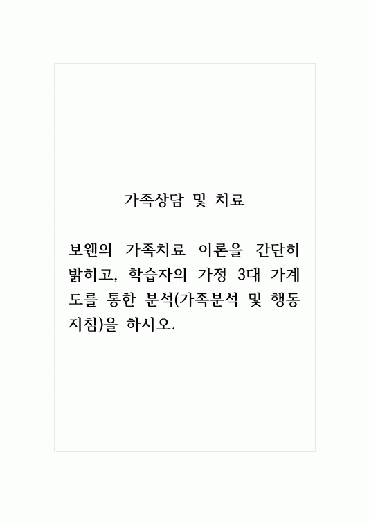 가족상담및치료_보웬의 가족치료 이론을 간단히 밝히고, 학습자의 가정 3대 가계도를 통한 분석(가족분석 및 행동지침)을 하시오.