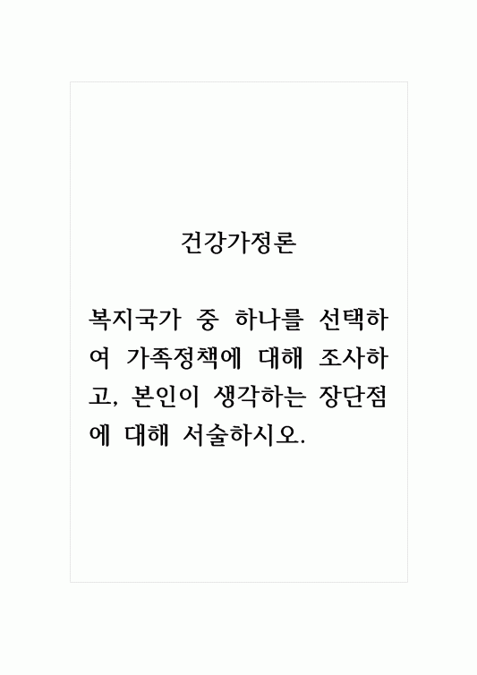 건강가정론_복지국가 중 하나를 선택하여 가족정책에 대해 조사하고, 본인이 생각하는 장단점에 대해 서술하시오.