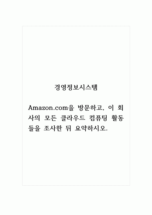 경영정보시스템_Amazon.com을 방문하고, 이 회사의 모든 클라우드 컴퓨팅 활동들을 조사한 뒤 요약하시오.