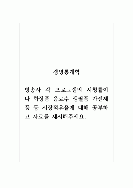 경영통계학_방송사 각 프로그램의 시청률이나 화장품 음료수 생필품 가전제품 등 시장점유율에 대해 공부하고 자료를 제시해주세요.