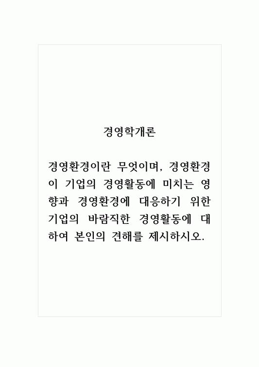 경영학개론_경영환경이란 무엇이며, 경영환경이 기업의 경영활동에 미치는 영향과 경영환경에 대응하기 위한 기업의 바람직한 경영활동에 대하여 본인의 견해를 제시하시오. (2)