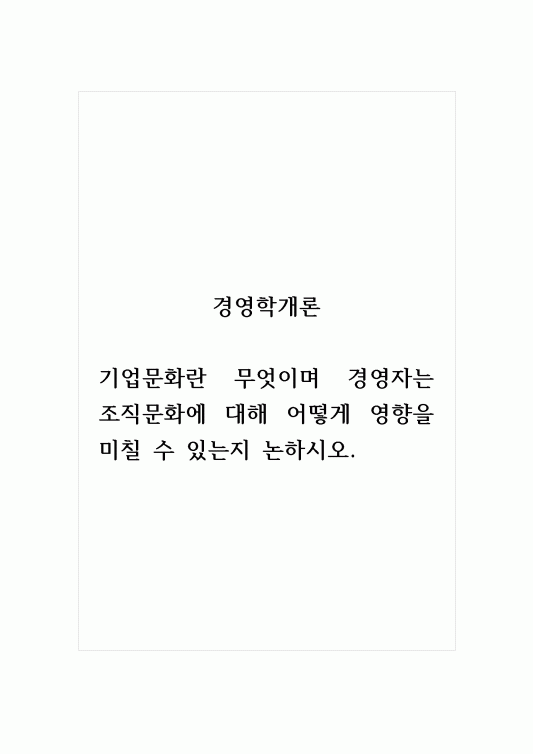 경영학개론_기업문화란 무엇이며 경영자는 조직문화에 대해 어떻게 영향을 미칠 수 있는지 논하시오.