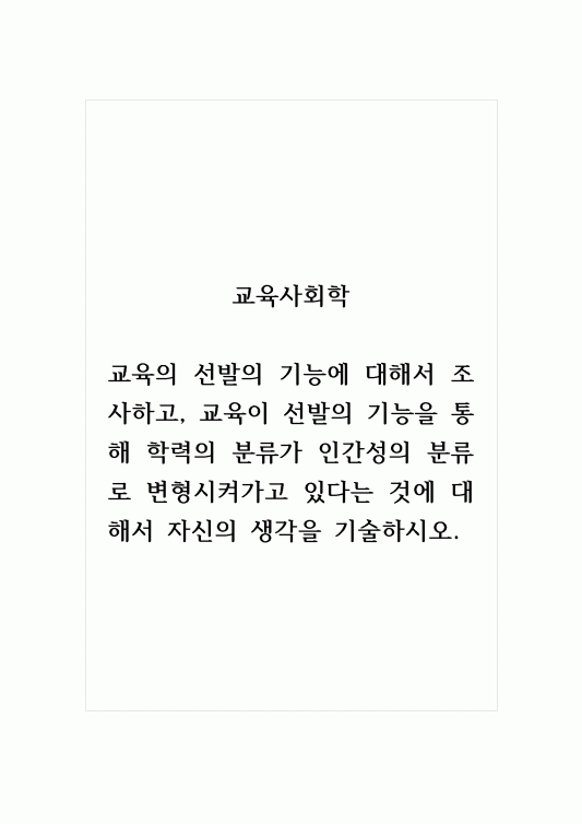 교육사회학_교육의 선발의 기능에 대해서 조사하고, 교육이 선발의 기능을 통해 학력의 분류가 인간성의 분류로 변형시켜가고 있다는 것에 대해서 자신의 생각을 기술하시오.