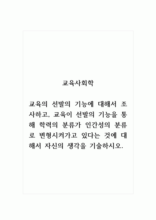 교육사회학-교육의 선발의 기능에 대해서 조사하고, 교육이 선발의 기능을 통해 학력의 분류가 인간성의 분류로 변형시켜가고 있다는 것에 대해서 자신의 생각을 기술하시오.