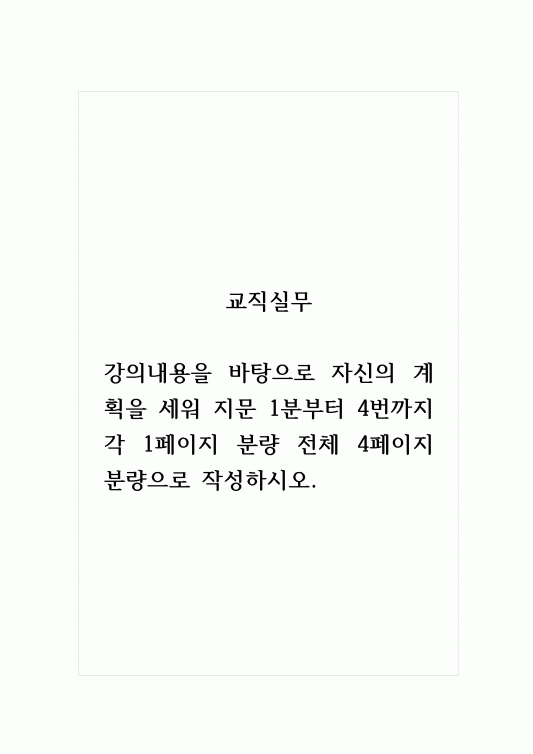 교직실무_강의내용을 바탕으로 자신의 계획을 세워 지문 1분부터 4번까지 각 1페이지 분량 전체 4페이지 분량으로 작성하시오.
