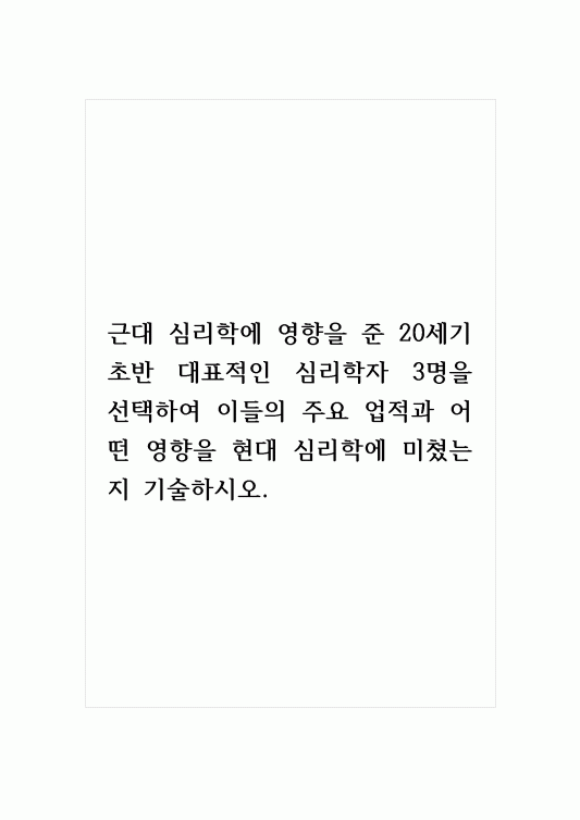 근대 심리학에 영향을 준 20세기 초반 대표적인 심리학자 3명을 선택하여 이들의 주요 업적과 어떤 영향을 현대 심리학에 미쳤는지 기술하시오.