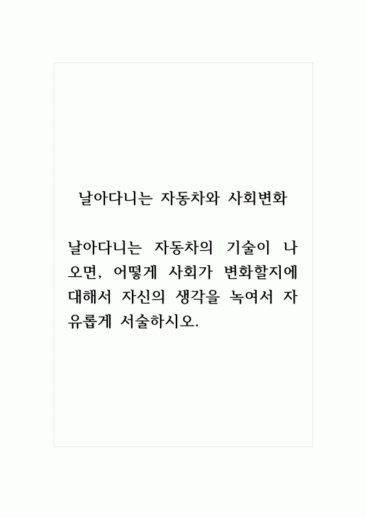 날아다니는 자동차와 사회변화_날아다니는 자동차의 기술이 나오면, 어떻게 사회가 변화할지에 대해서 자신의 생각을 녹여서 자유롭게 서술하시오.