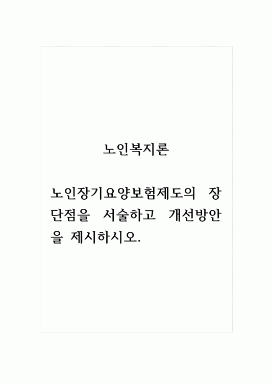 노인복지론_노인장기요양보험제도의 장단점을 서술하고 개선방안을 제시하시오.