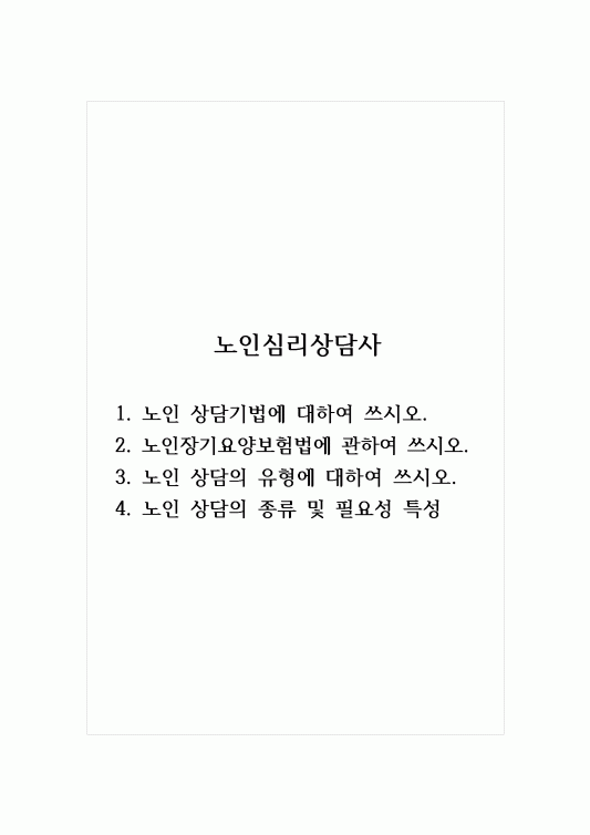 노인심리상담사_1. 노인 상담기법에 대하여 쓰시오. 2. 노인장기요양보험법에 관하여 쓰시오. 3. 노인 상담의 유형에 대하여 쓰시오. 4. 노인 상담의 종류 및 필요성 특성