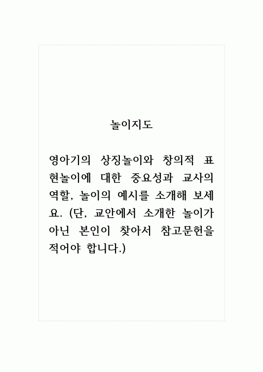 놀이지도_영아기의 상징놀이와 창의적 표현놀이에 대한 중요성과 교사의 역할, 놀이의 예시를 소개해 보세요. (단, 교안에서 소개한 놀이가 아닌 본인이 찾아서 참고문헌을 적어야 합니다.)