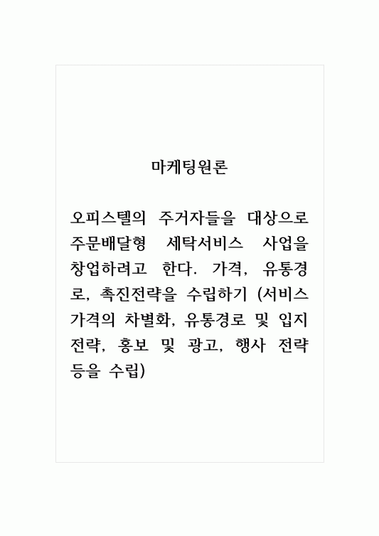 마케팅원론_오피스텔의 주거자들을 대상으로 주문배달형 세탁서비스 사업을 창업하려고 한다. 가격, 유통경로, 촉진전략을 수립하기 (서비스가격의 차별화, 유통경로 및 입지전략, 홍보 및 광고, 행사 전략 등을 수립)