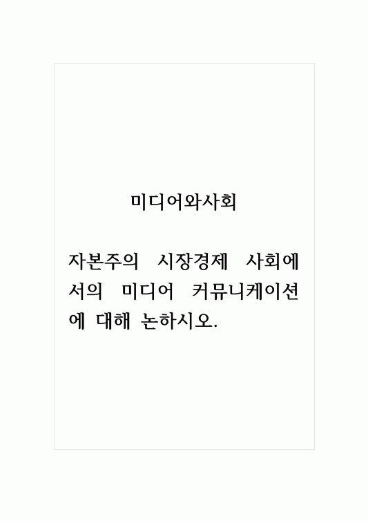 미디어와사회-자본주의 시장경제 사회에서의 미디어 커뮤니케이션에 대해 논하시오.