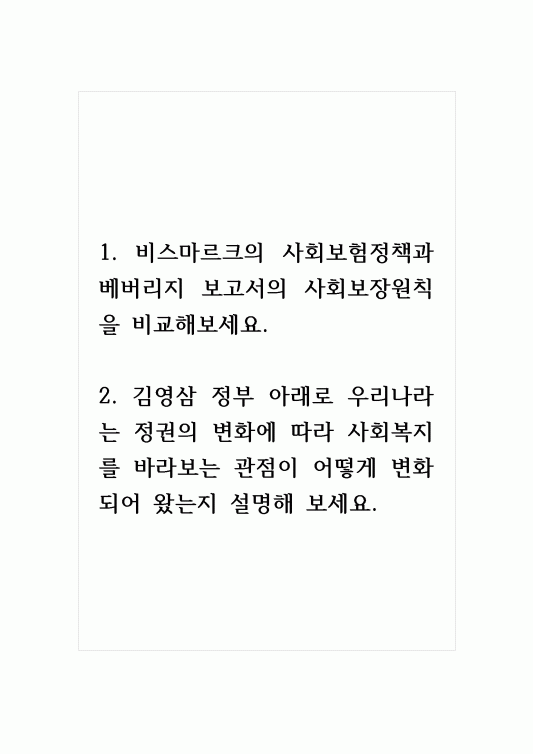 비스마르크의 사회보험정책과 베버리지 보고서의 사회보장원칙을 비교하고, 김영삼 정부 아래로 우리나라는 정권의 변화에 따라 사회복지를 바라보는 관점이 어떻게 변화되어 왔는지 설명해 보세요.