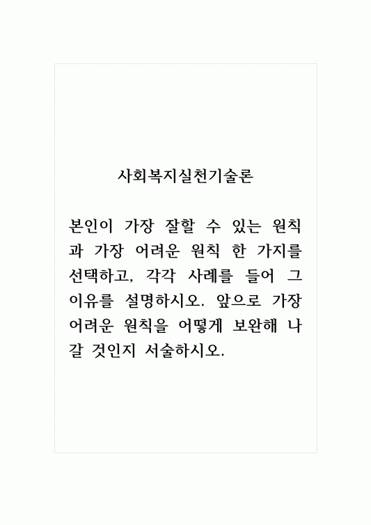 사회복지실천기술론_본인이 가장 잘할 수 있는 원칙과 가장 어려운 원칙 한 가지를 선택하고, 각각 사례를 들어 그 이유를 설명하시오. 앞으로 가장 어려운 원칙을 어떻게 보완해 나갈 것인지 서술하시오.