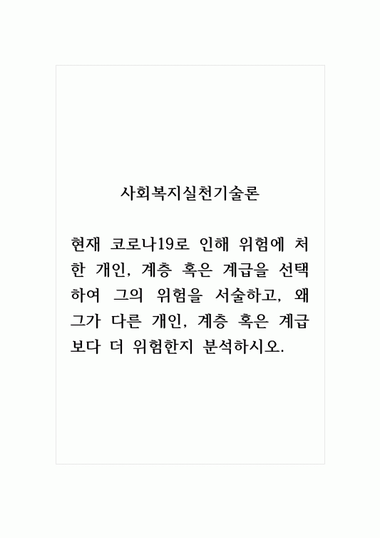 사회복지실천기술론_현재 코로나19로 인해 위험에 처한 개인, 계층 혹은 계급을 선택하여 그의 위험을 서술하고, 왜 그가 다른 개인, 계층 혹은 계급보다 더 위험한지 분석하시오.