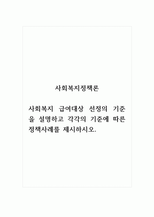 사회복지정책론_사회복지 급여대상 선정의 기준을 설명하고 각각의 기준에 따른 정책사례를 제시하시오.