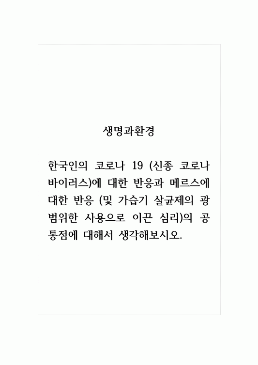 생명과환경_한국인의 코로나 19 (신종 코로나바이러스)에 대한 반응과 메르스에 대한 반응 (및 가습기 살균제의 광범위한 사용으로 이끈 심리)의 공통점에 대해서 생각해보시오.