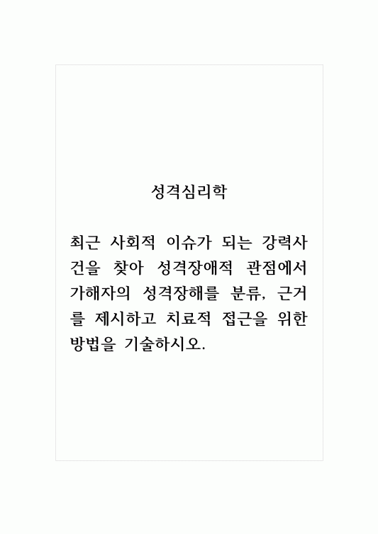 성격심리학_최근 사회적 이슈가 되는 강력사건을 찾아 성격장애적 관점에서 가해자의 성격장해를 분류, 근거를 제시하고 치료적 접근을 위한 방법을 기술하시오.