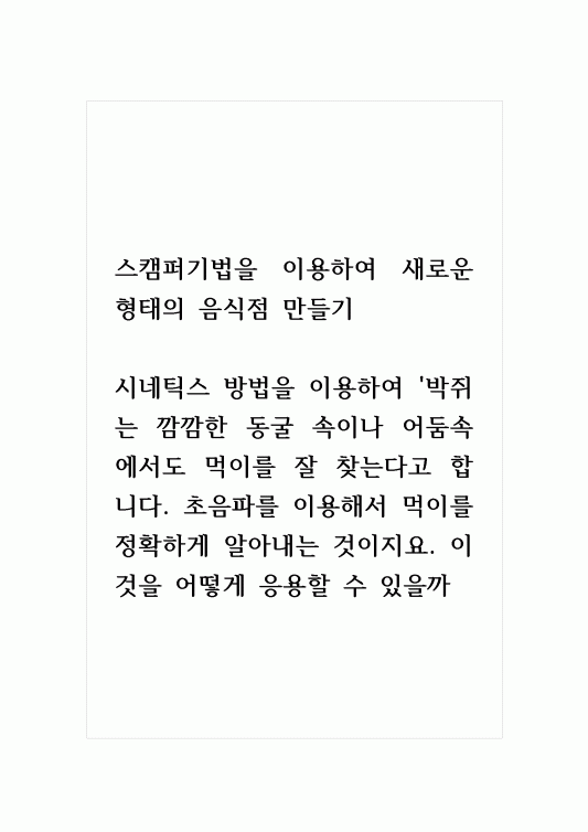 스캠퍼기법을 이용하여 새로운 형태의 음식점 만들기, 시네틱스 방법을 이용하여 박쥐는 깜깜한 동굴 속이나 어둠속에서도 먹이를 잘 찾는다고 합니다. 초음파를 이용해서 먹이를 정확하게 알아내는 것이지요. 이것을 어떻게 응용할 수 있을까요