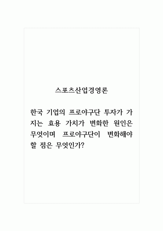 스포츠산업경영론_한국 기업의 프로야구단 투자가 가지는 효용 가치가 변화한 원인은 무엇이며 프로야구단이 변화해야 할 점은 무엇인가