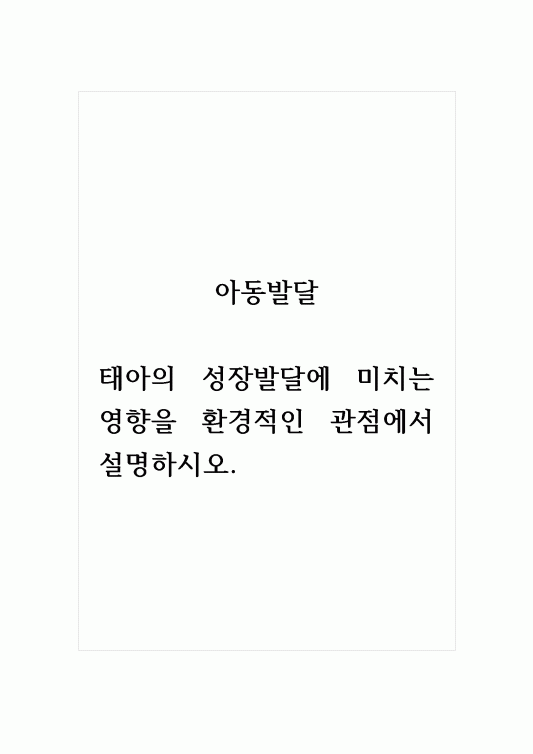 아동발달_태아의 성장발달에 미치는 영향을 환경적인 관점에서 설명하시오.