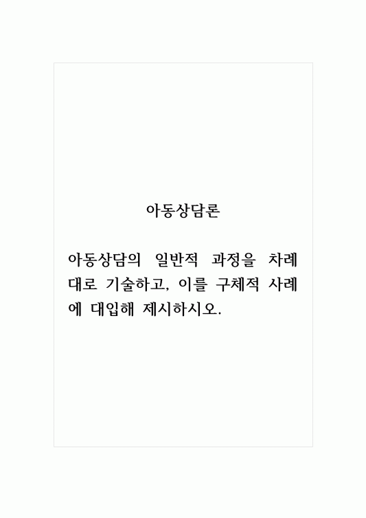 아동상담론_아동상담의 일반적 과정을 차례대로 기술하고, 이를 구체적 사례에 대입해 제시하시오.