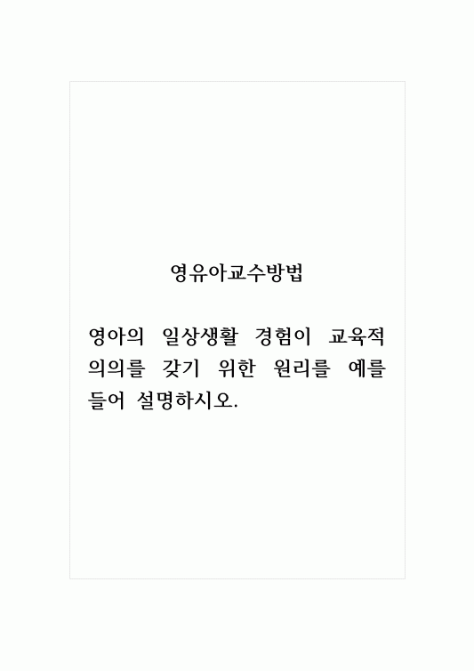 영유아교수방법_영아의 일상생활 경험이 교육적 의의를 갖기 위한 원리를 예를 들어 설명하시오.